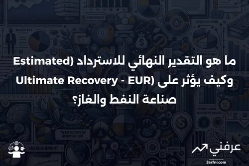 التقدير النهائي للاسترداد (Estimated Ultimate Recovery - EUR): ما هو ...
